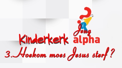 Kinderkerk Jeug Alpha: 3. Hoekom moes Jesus sterf?